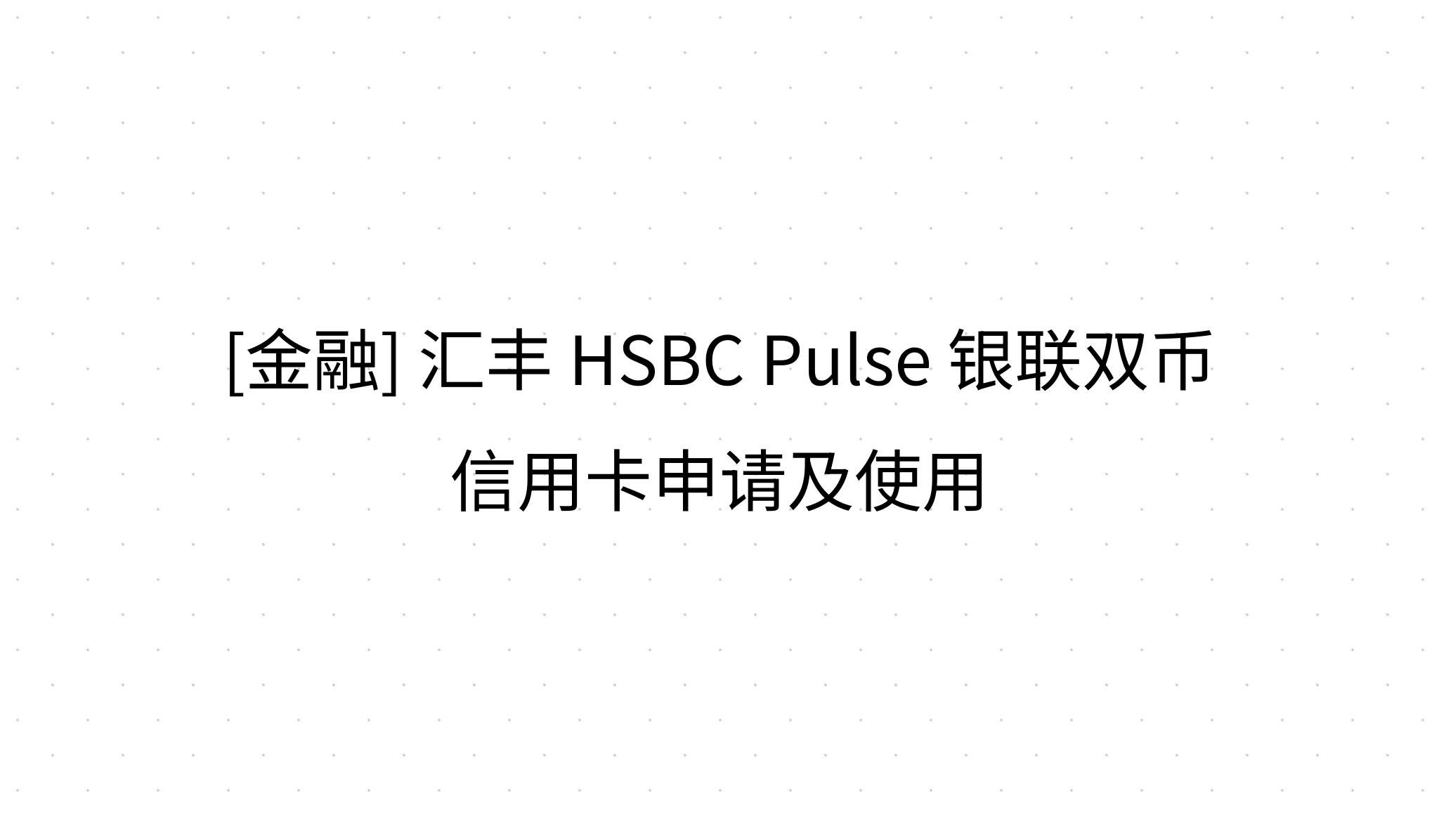 [金融] 汇丰 HSBC Pulse 银联双币信用卡申请及使用